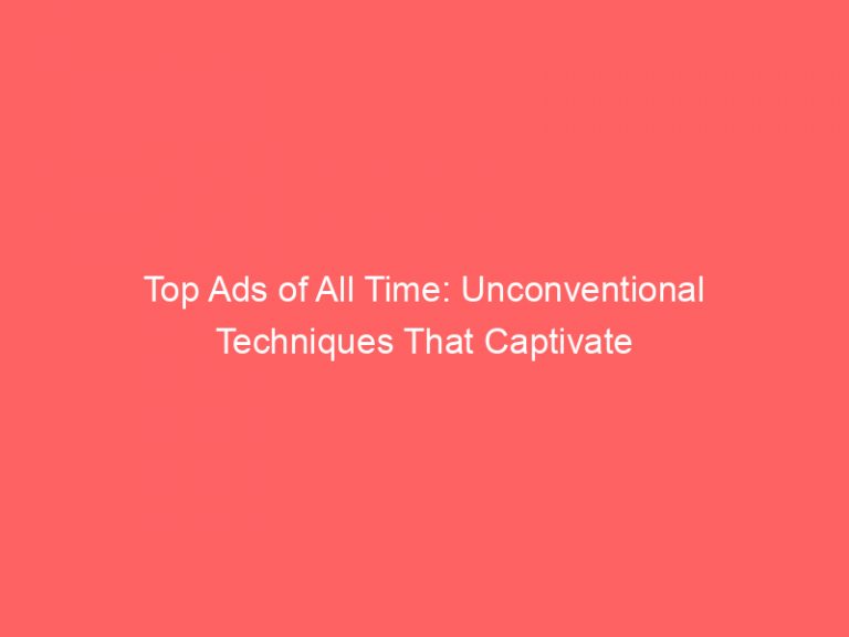 Best Top Ads of All Time: Unconventional Techniques That