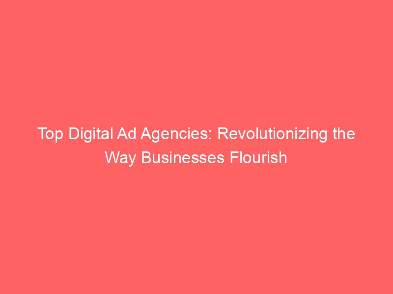 #1 Top Digital Ad Agencies: Revolutionizing The Way Businesses Flourish ...