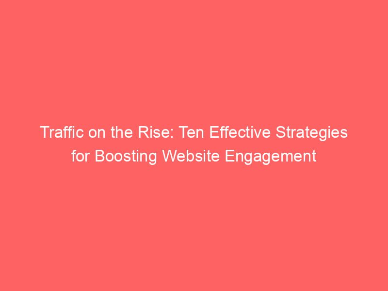 #1 Traffic On The Rise: Ten Effective Strategies For Boosting Website Engagement - Free Tips ...