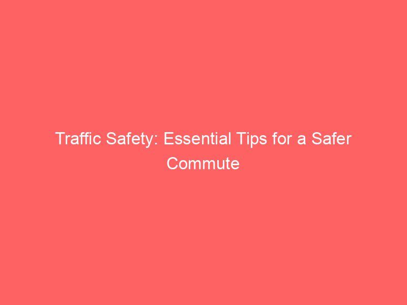 #1 Traffic Safety: Essential Tips For A Safer Commute - Free Tips ...