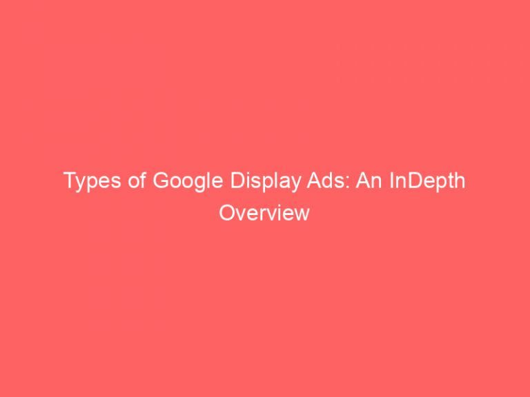 Best Types of Google Display Ads: An InDepth Overview