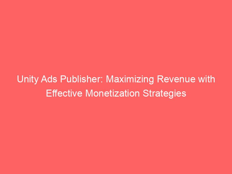 #1 Unity Ads Publisher: Maximizing Revenue With Effective Monetization Strategies - Free Tips ...