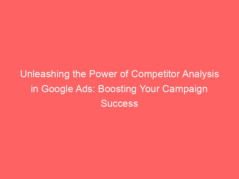 #1 Unleashing The Power Of Competitor Analysis In Google Ads: Boosting ...