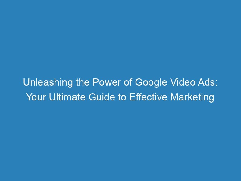 #1 Unleashing The Power Of Google Video Ads: Your Ultimate Guide To ...