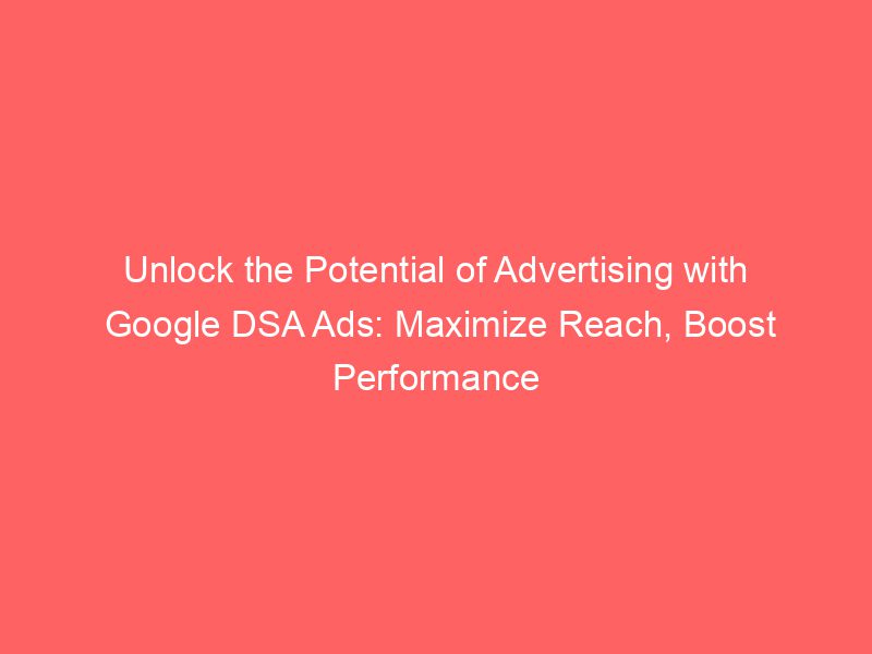 #1 Unlock The Potential Of Advertising With Google DSA Ads: Maximize Reach, Boost Performance ...