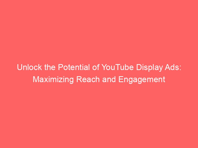 Unlock The Potential Of YouTube Display Ads: Maximizing Reach And ...