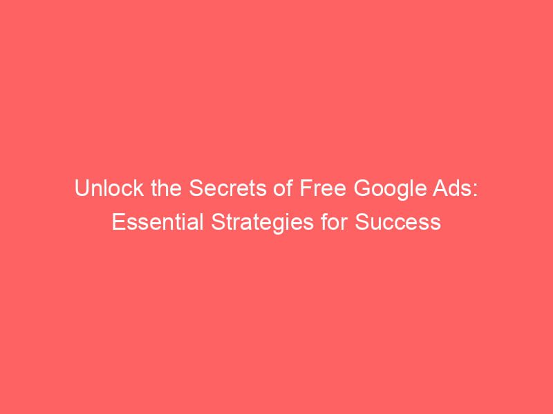 #1 Unlock The Secrets Of Free Google Ads: Essential Strategies For Success - Free Tips & Proven ...