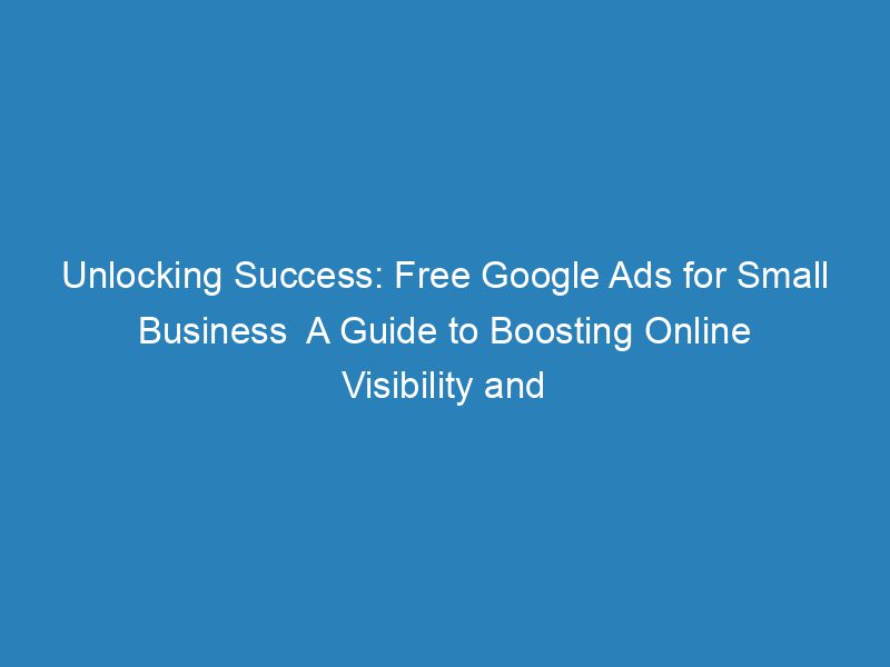 Unlocking Success: Free Google Ads For Small Business A Guide To Boosting Online Visibility And ...