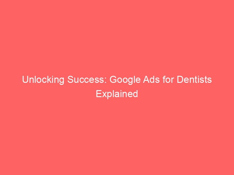 Unlocking Success: Google Ads For Dentists Explained - Froggy Ads