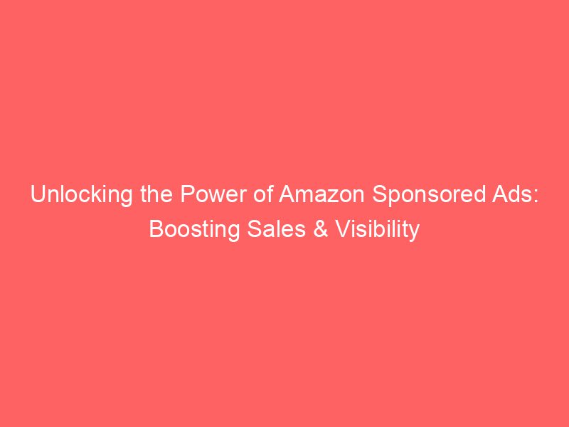 Best Unlocking the Power of Amazon Sponsored Ads: Boosting