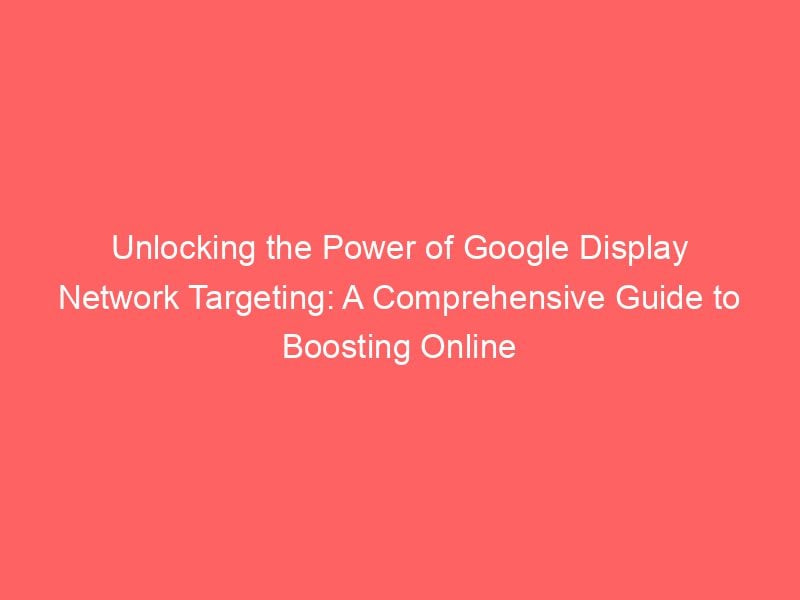 #1 Unlocking The Power Of Google Display Network Targeting: A Comprehensive Guide To Boosting ...