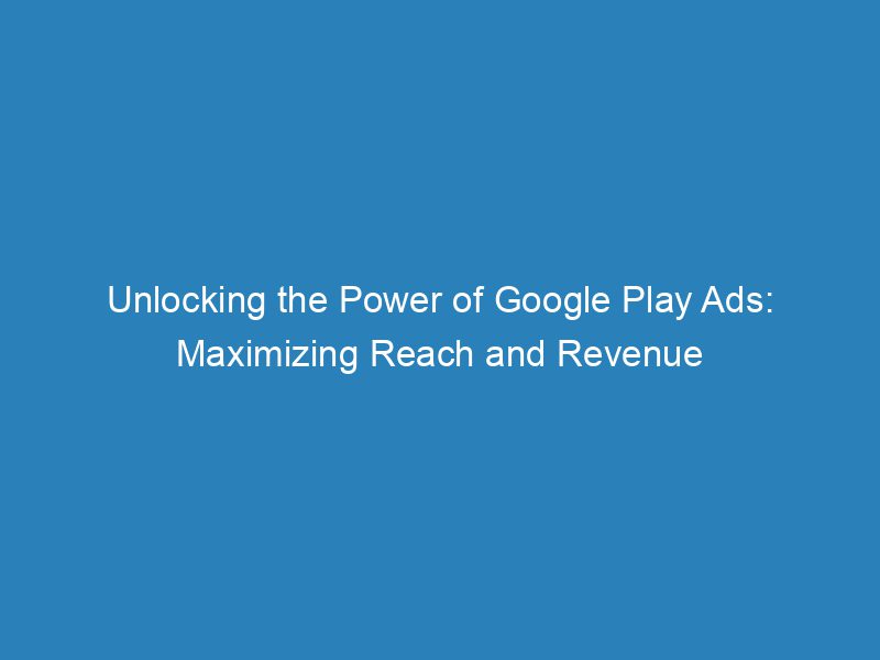 #1 Unlocking The Power Of Google Play Ads: Maximizing Reach And Revenue ...