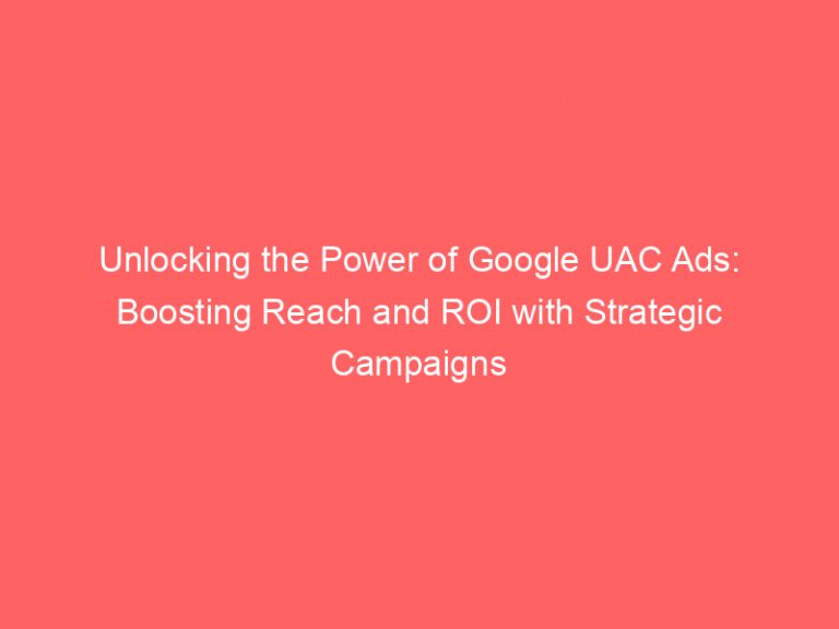 #1 Unlocking The Power Of Google UAC Ads: Boosting Reach And ROI With Strategic Campaigns - Free ...