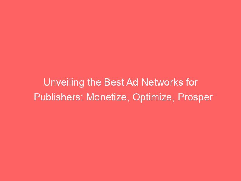 Unveiling The Best Ad Networks For Publishers: Monetize, Optimize, Prosper - Froggy Ads