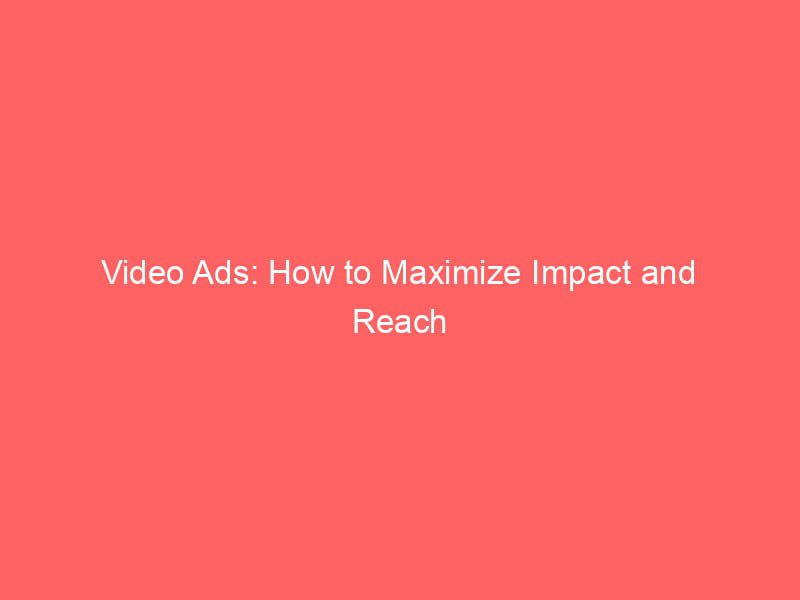 Video Ads: How To Maximize Impact And Reach - Froggy Ads