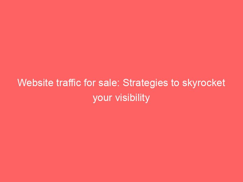 #1 Website Traffic For Sale: Strategies To Skyrocket Your Visibility - Free Tips & Proven Tricks
