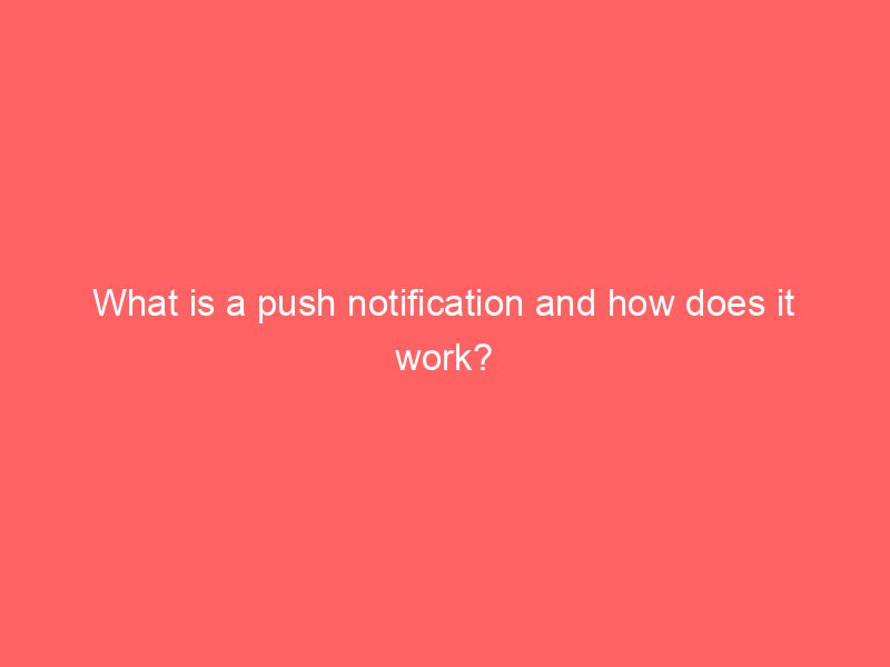 Best What is a push notification and how does it work?