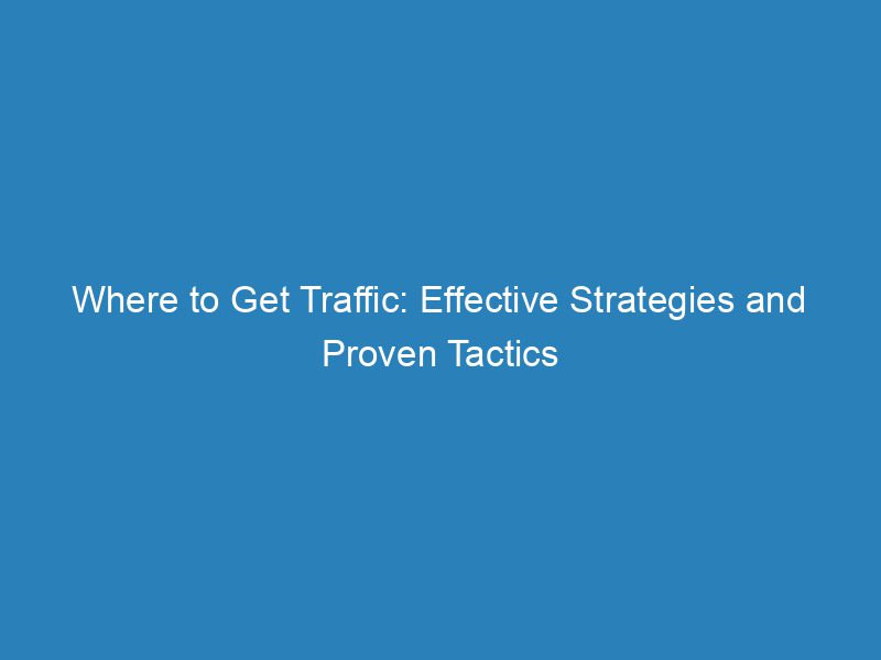 Best Where to Get Traffic: Effective Strategies and Proven