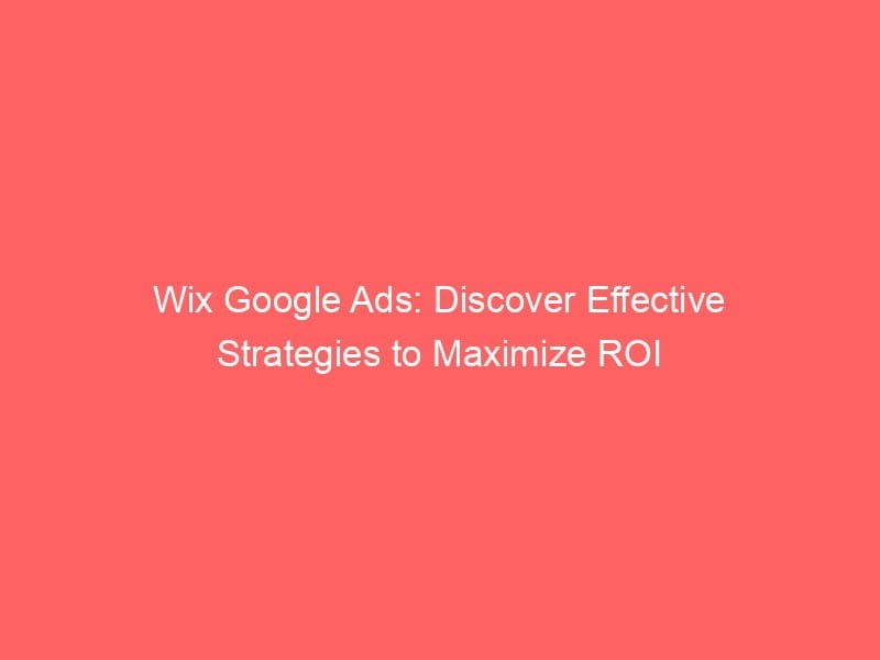 #1 Wix Google Ads: Discover Effective Strategies To Maximize ROI - Free ...