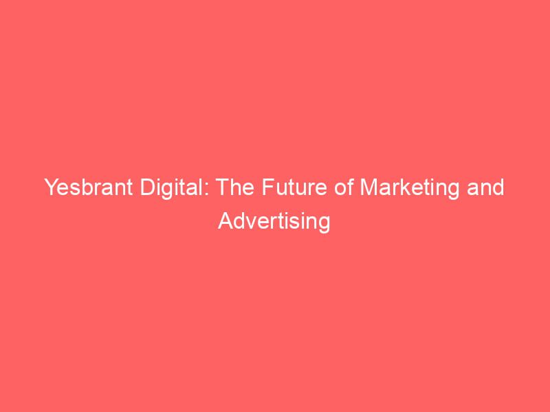Best Yesbrant Digital: The Future of Marketing and
