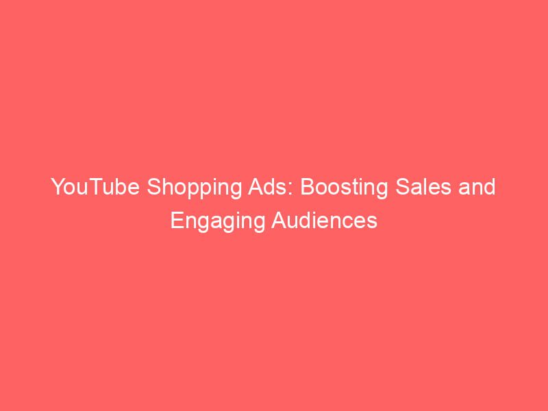 Best YouTube Shopping Ads: Boosting Sales and Engaging