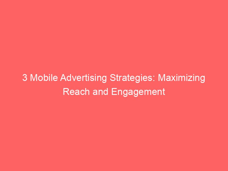#1 3 Mobile Advertising Strategies: Maximizing Reach And Engagement ...