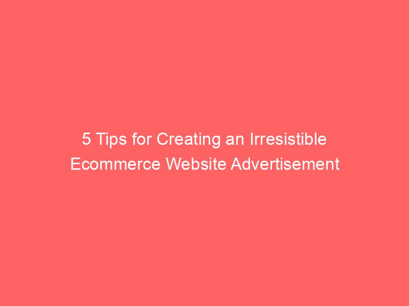 5 Tips For Creating An Irresistible Ecommerce Website Advertisement - FroggyAds