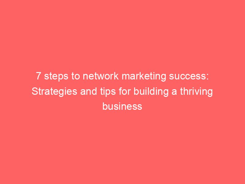 #1 7 Steps To Network Marketing Success: Strategies And Tips For Building A Thriving Business ...
