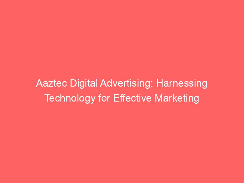 Aaztec Digital Advertising: Harnessing Technology For Effective Marketing - Froggy Ads