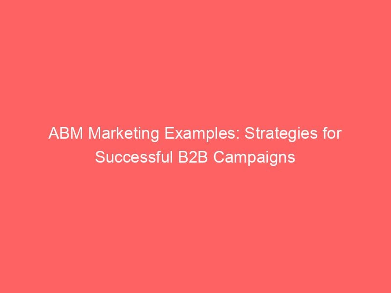 #1 ABM Marketing Examples: Strategies For Successful B2B Campaigns - Free Tips & Proven Tricks