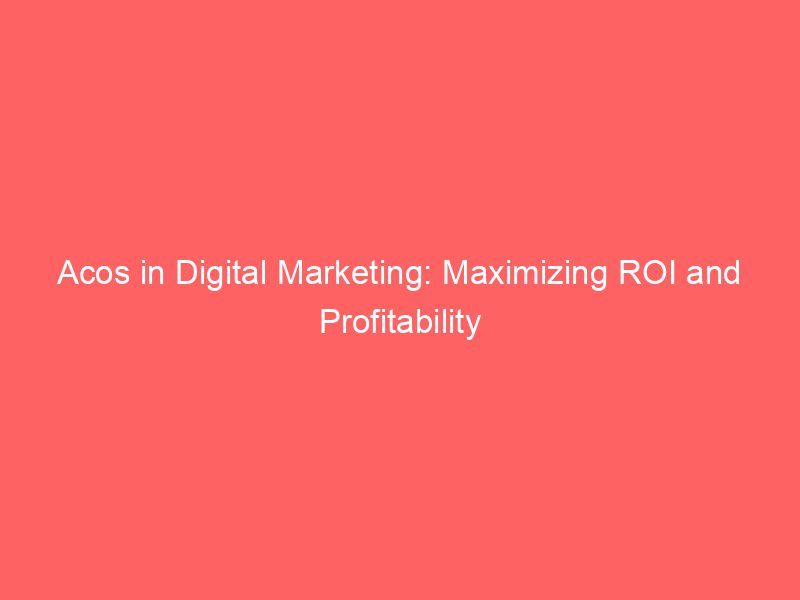 Best Acos in Digital Marketing: Maximizing ROI and