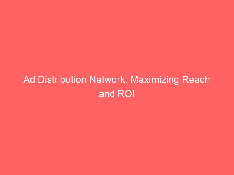 #1 Ad Distribution Network: Maximizing Reach And ROI - Free Tips ...