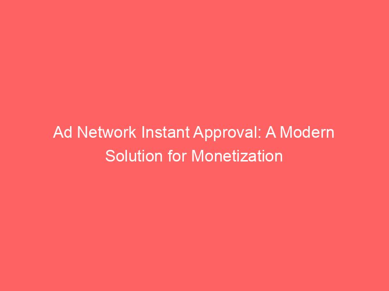 Best Ad Network Instant Approval: A Modern Solution for