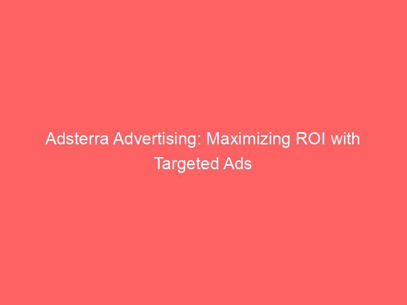 Adsterra Advertising: Maximizing ROI With Targeted Ads - FroggyAds.com