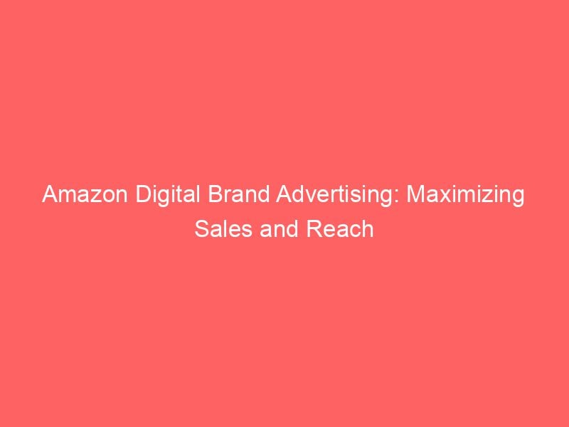 #1 Amazon Digital Brand Advertising: Maximizing Sales And Reach - Free ...