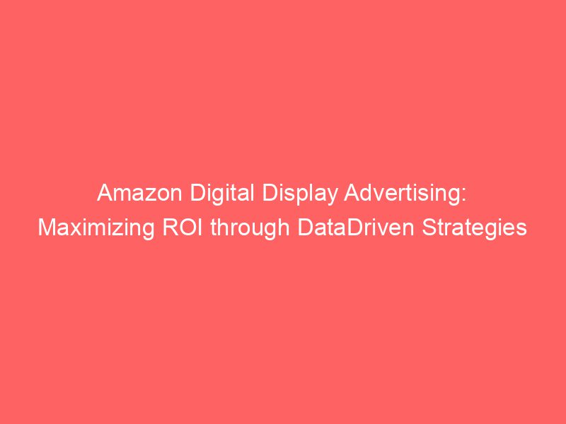 #1 Amazon Digital Display Advertising: Maximizing ROI Through ...