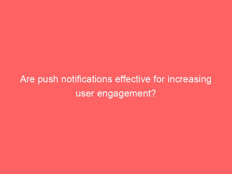 #1 Are Push Notifications Effective For Increasing User Engagement ...