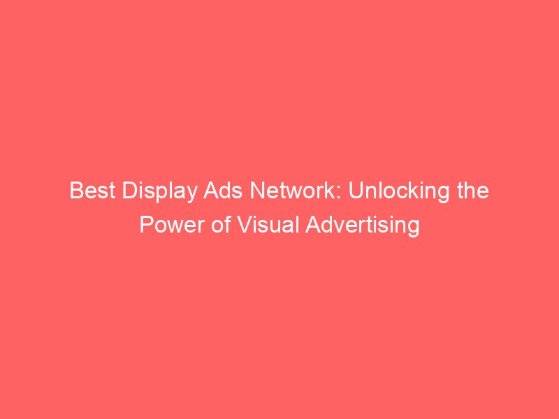Best Best Display Ads Network: Unlocking the Power of