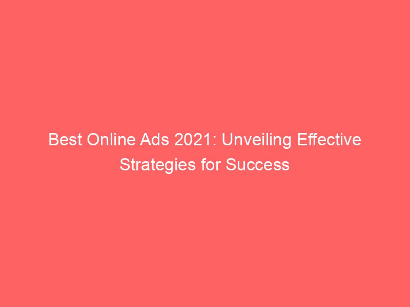 Best Online Ads 2021: Unveiling Effective Strategies For Success ...