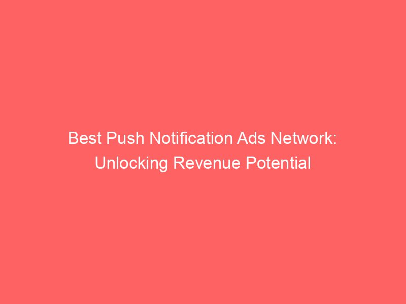 Best Push Notification Ads Network: Unlocking Revenue Potential ...