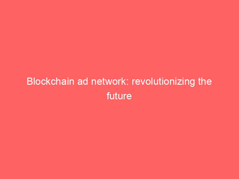 Best Blockchain ad network: revolutionizing the future of