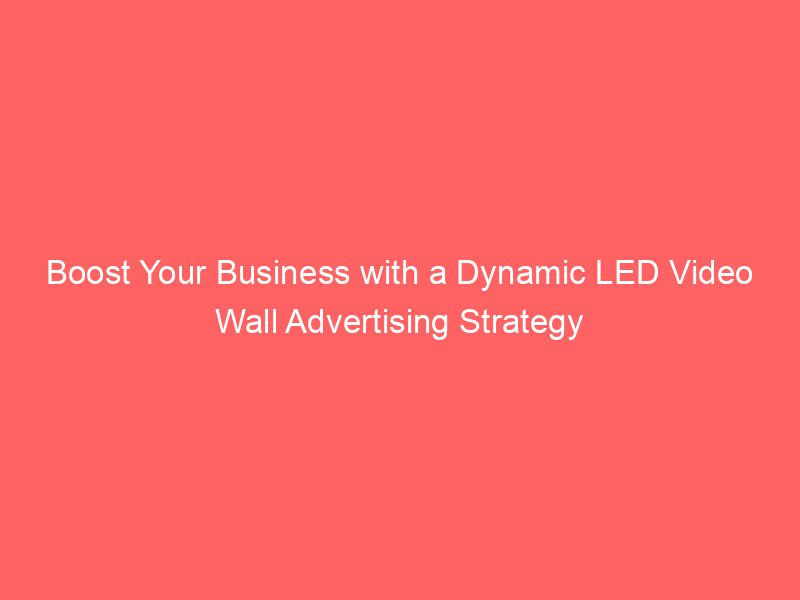Best Boost Your Business with a Dynamic LED Video Wall