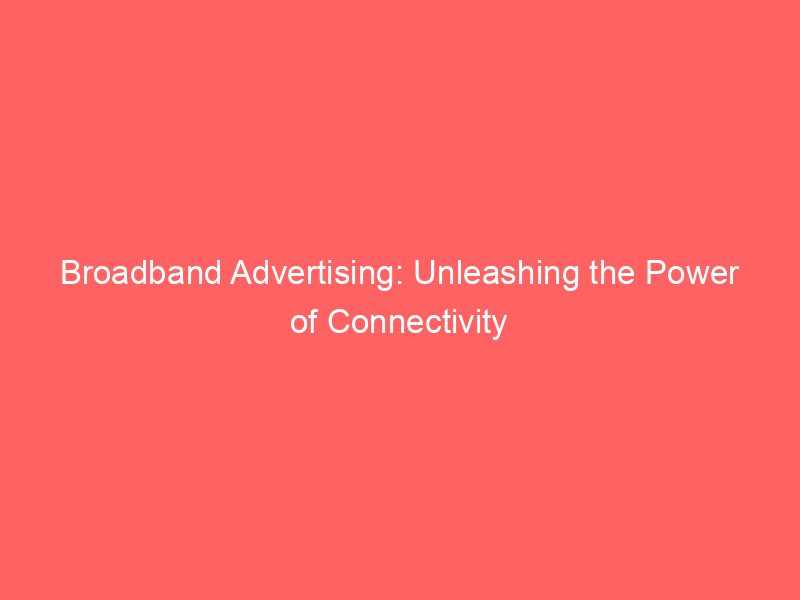 #1 Broadband Advertising: Unleashing The Power Of Connectivity - Free ...