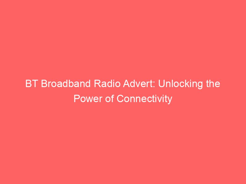 BT Broadband Radio Advert: Unlocking The Power Of Connectivity - FroggyAds