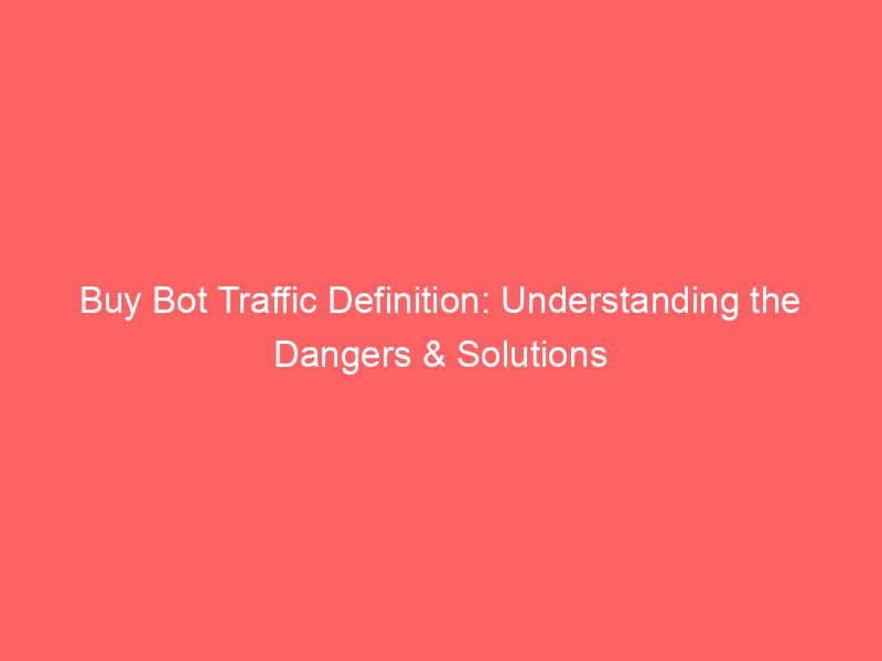 Buy Bot Traffic Definition: Understanding The Dangers & Solutions - FroggyAds