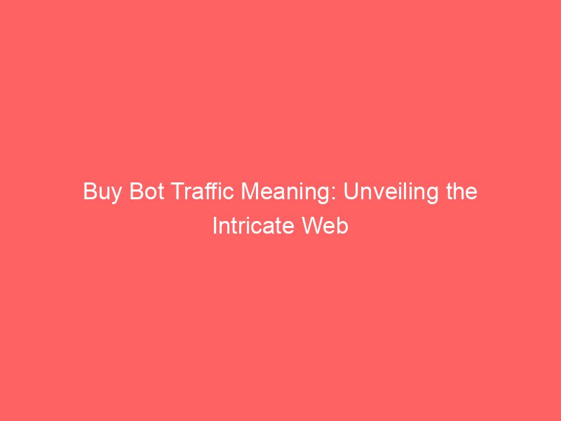 #1 Buy Bot Traffic Meaning: Unveiling The Intricate Web - Free Tips ...