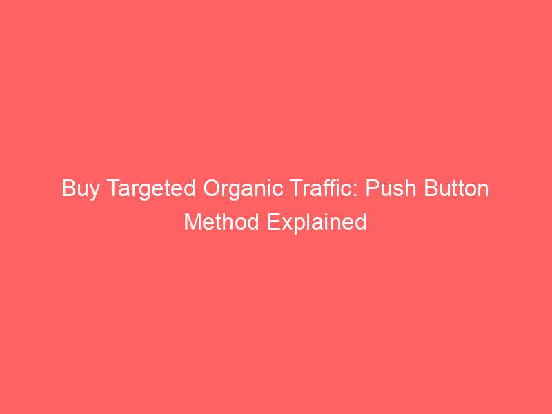 #1 Buy Targeted Organic Traffic: Push Button Method Explained - Free Tips & Proven Tricks