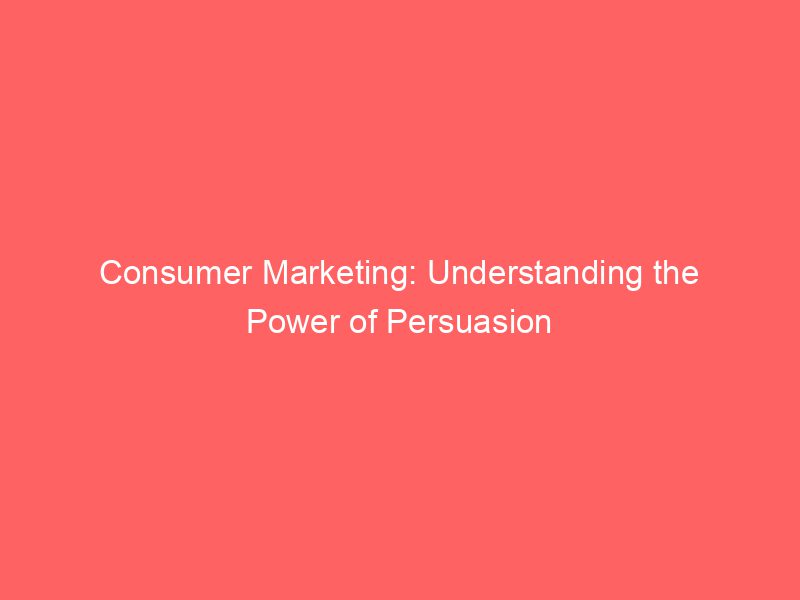#1 Consumer Marketing: Understanding The Power Of Persuasion - Free ...