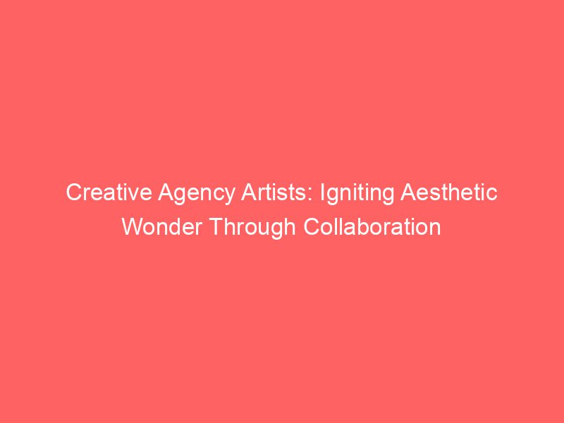 #1 Creative Agency Artists: Igniting Aesthetic Wonder Through ...