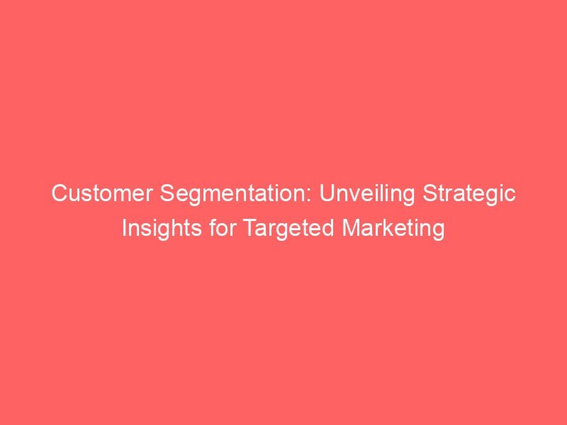 #1 Customer Segmentation: Unveiling Strategic Insights For Targeted ...